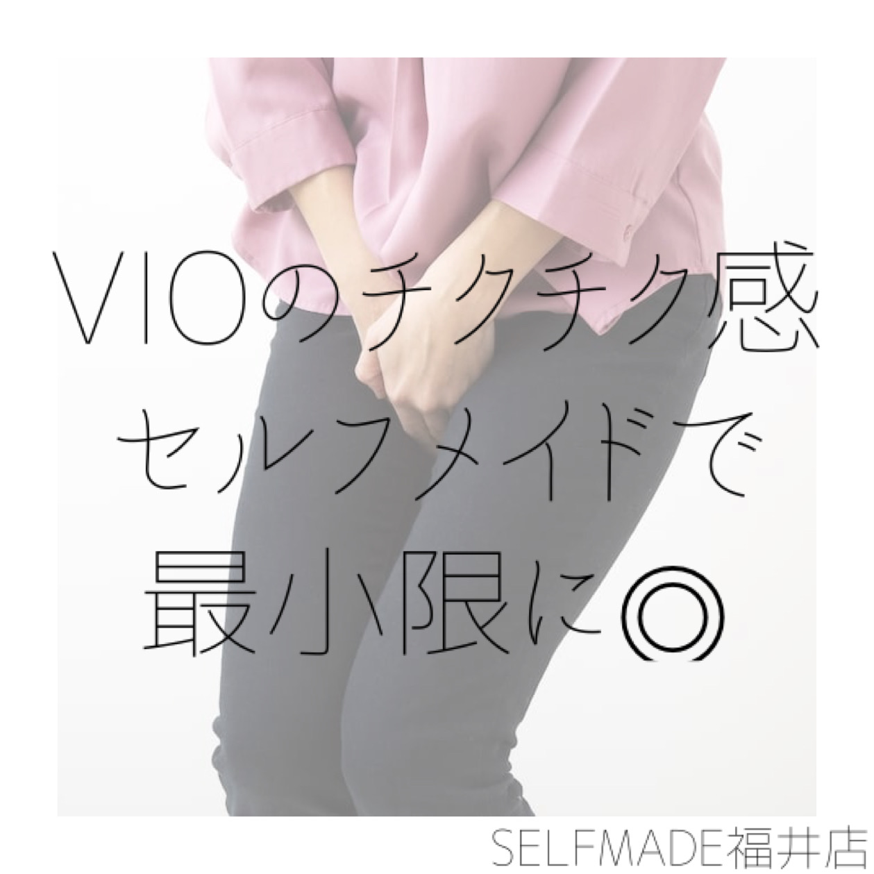 【福井店blog】VIOのチクチク感、最小限に脱毛！ | SELFMADE 福井店