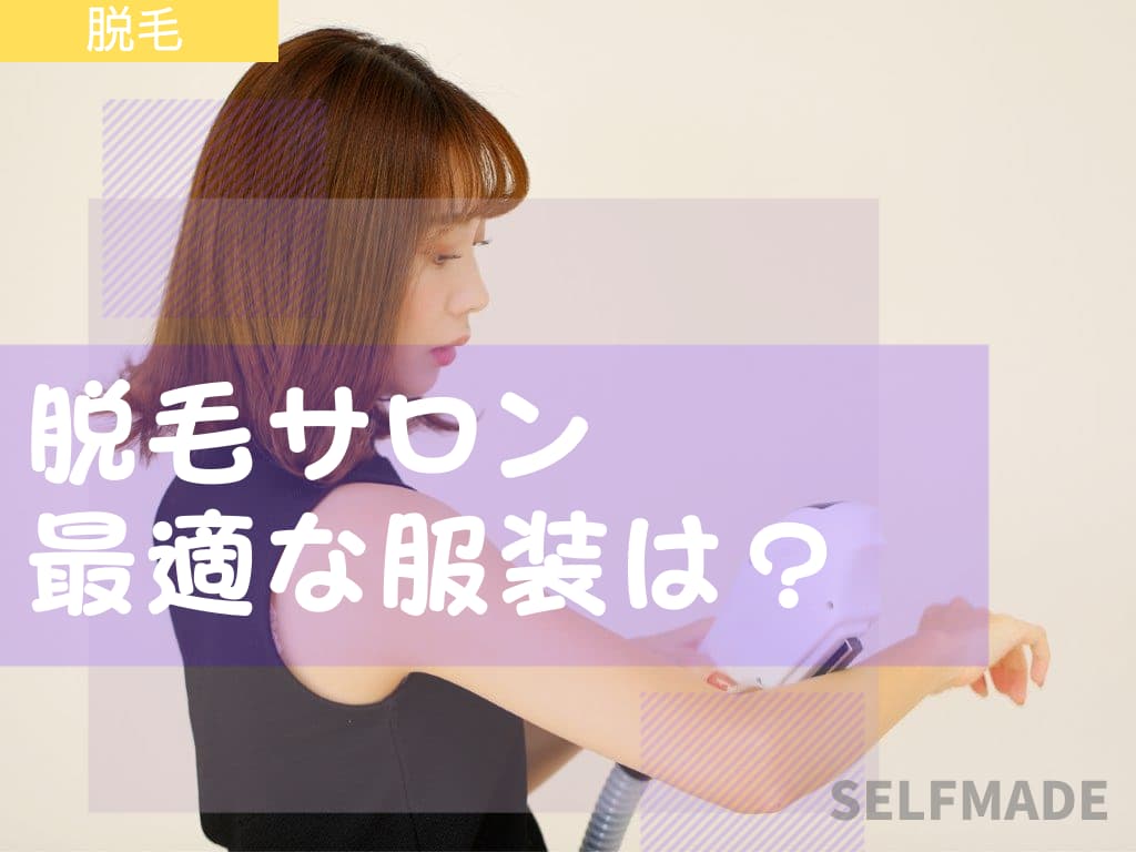 脱毛時の服装で気を付けたい事！脇やvio脱毛時のポイント | SELFMADE（総合TOP）